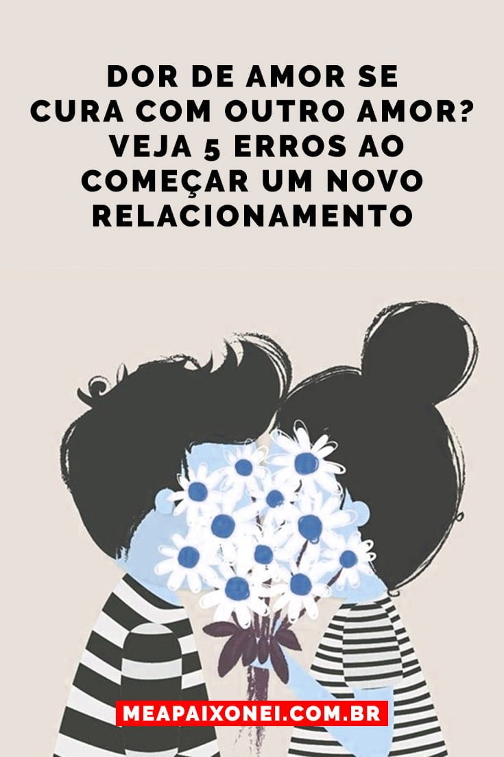 Dor de amor é com outro amor que se cura? 5 erros ao começar um novo ...