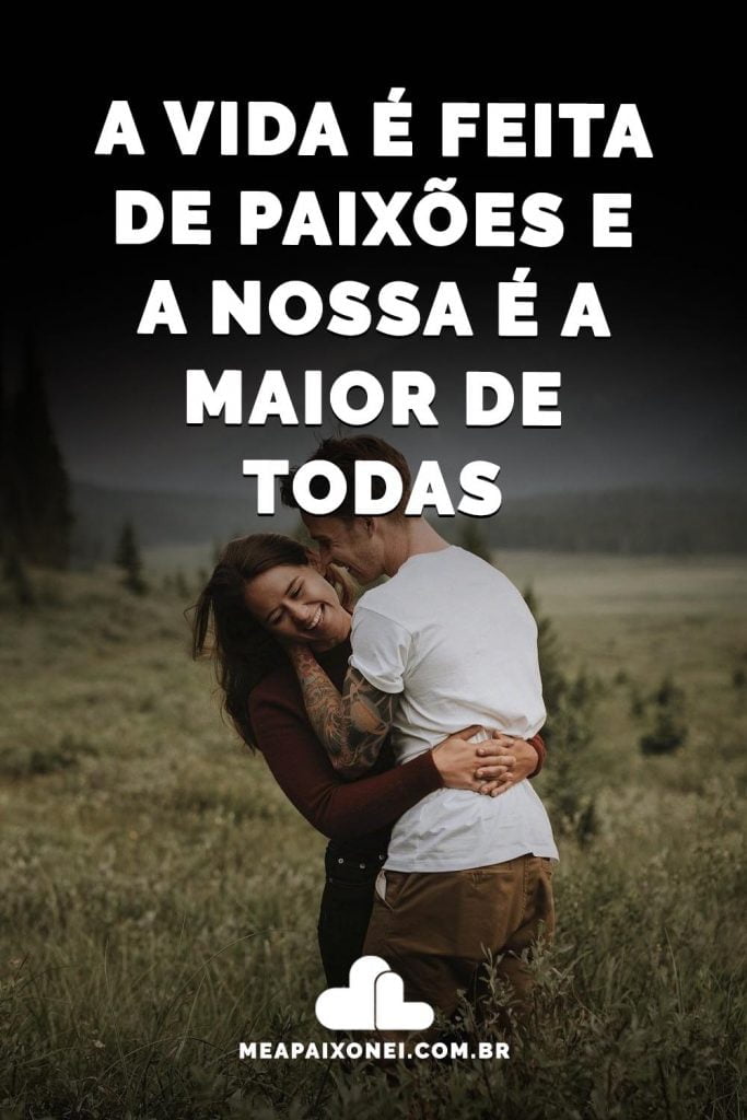 A vida é feita de paixões e a nossa é a maior de todas - Me Apaixonei